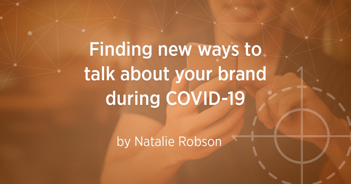 Finding new ways to talk about your brand during COVID-19